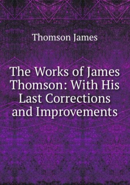 The Works of James Thomson: With His Last Corrections and Improvements ...