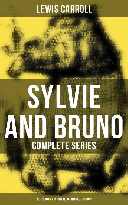 Sylvie and Bruno - Complete Series (All 3 Books in One Illustrated ...