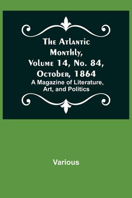 The Atlantic Monthly, Volume 14, No. 84, October, 1864; A Magazine of ...