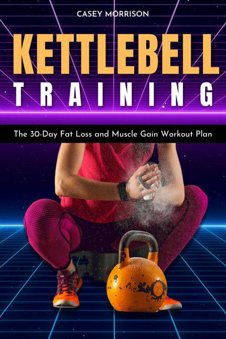 Kettlebell Training: The 30-Day Fat Loss and Muscle Gain Workout Plan ...